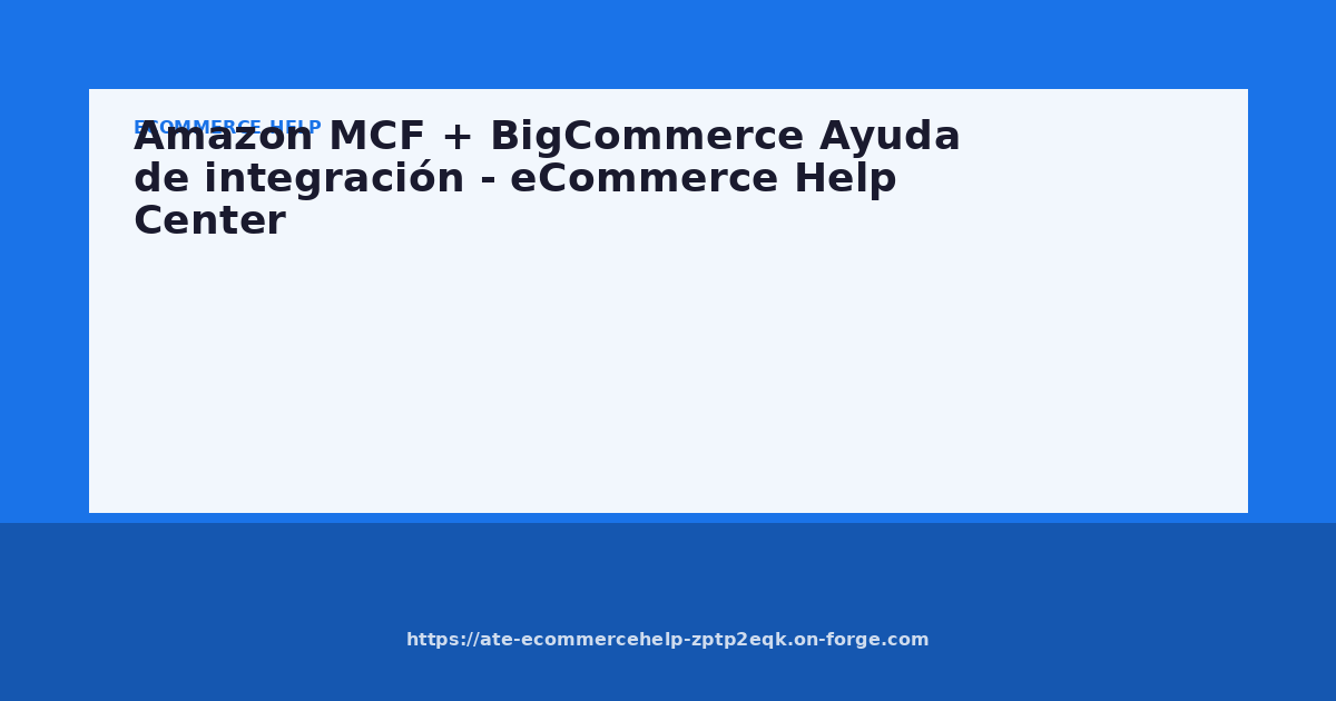 Amazon MCF + BigCommerce Ayuda de integración - eCommerce Help Center